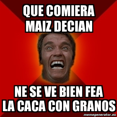 Meme Arnold - que comiera maiz decian ne se ve bien fea la caca con ...