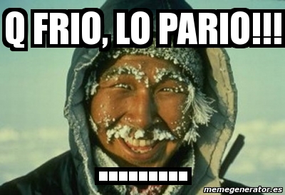 Meme Personalizado - q frio, lo pario!!! ......... - 294601