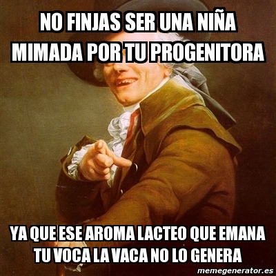 Meme Joseph Ducreux - no finjas ser una niÃ±a mimada por tu progenitora ...