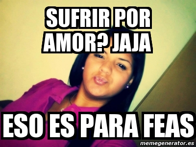 Meme Personalizado - Sufrir por amor? jaja eso es para feas - 294781