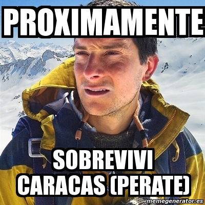 Meme Bear Grylls - PROXIMAMENTE SOBREVIVI CARACAS (PERATE) - 295787