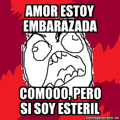 Meme Rage FU - amor estoy embarazada comooo, pero si soy esteril - 297284