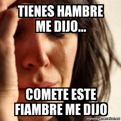 Meme Problems - tienes hambre me dijo... comete este fiambre me dijo ...