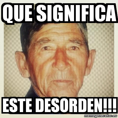 Meme Personalizado - Que Significa Este Desorden!!! - 298483