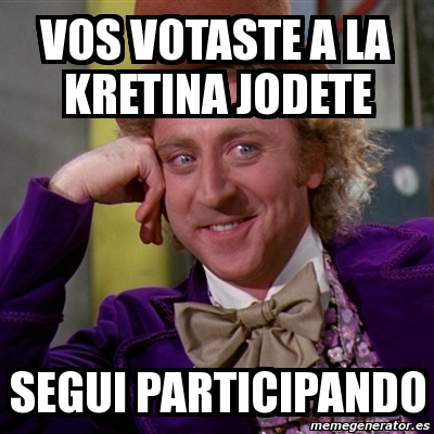 Meme Willy Wonka - vos votaste a la kretina jodete segui participando ...
