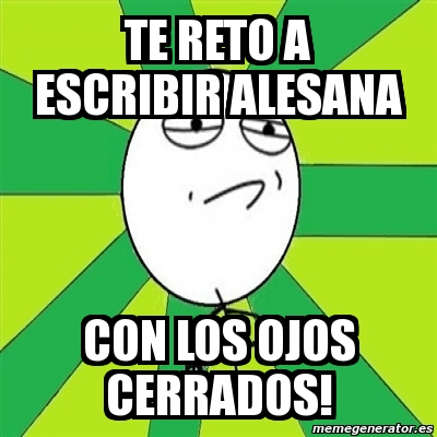 Meme Challenge Accepted - te reto a escribir alesana con los ojos ...