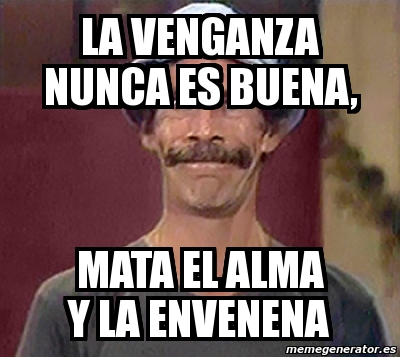 Meme Personalizado - La venganza nunca es buena, mata el alma y la ...