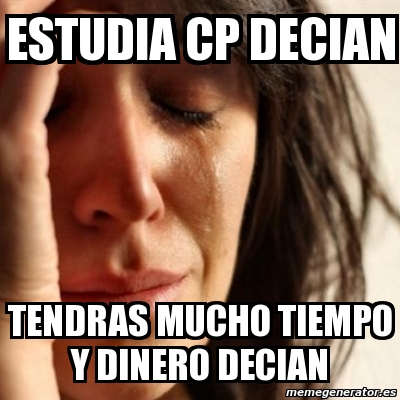 Meme Problems - eStudia cp decian tendras mucho tiempo y dinero decian ...