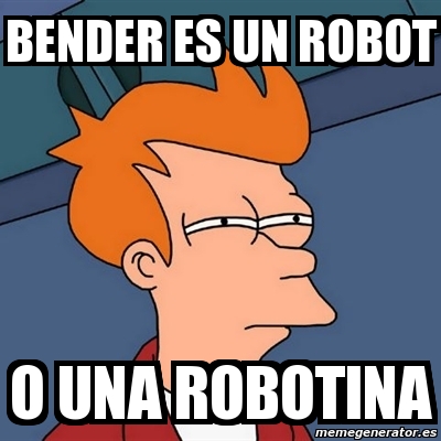 Meme Futurama Fry - bender es un robot o una robotina - 31743