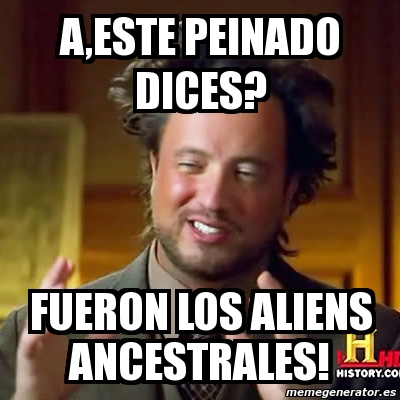 Meme Ancient Aliens - a,este peinado dices? fueron los aliens ...