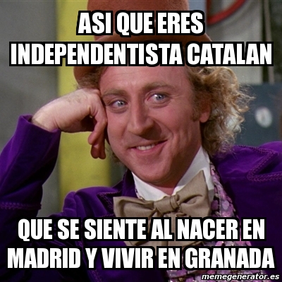 Meme Willy Wonka - ASI QUE ERES INDEPENDENTISTA CATALAN QUE SE SIENTE ...