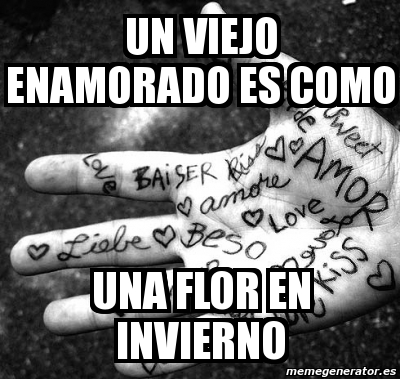 Meme Personalizado - Un viejo enamorado es como una flor en invierno ...