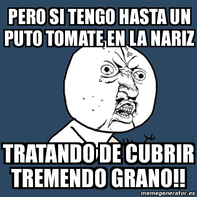Meme Y U No - pero si tengo hasta un puto tomate en la nariz tratando ...