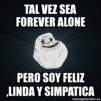 Meme Forever Alone - tal vez sea forever alone pero soy feliz ,linda y ...