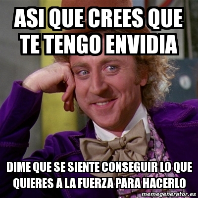 Meme Willy Wonka - asi que crees que te tengo envidia dime que se ...
