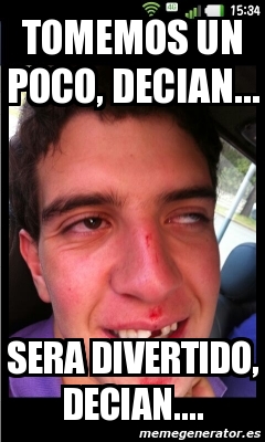 Meme Personalizado - tomemos un poco, decian... sera divertido, decian ...