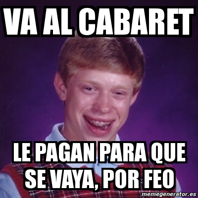 Meme Bad Luck Brian - va al cabaret le pagan para que se vaya, por feo ...