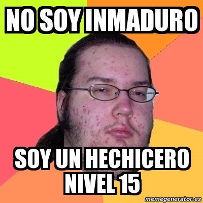 Meme Friki - no soy inmaduro soy un hechicero nivel 15 - 36951
