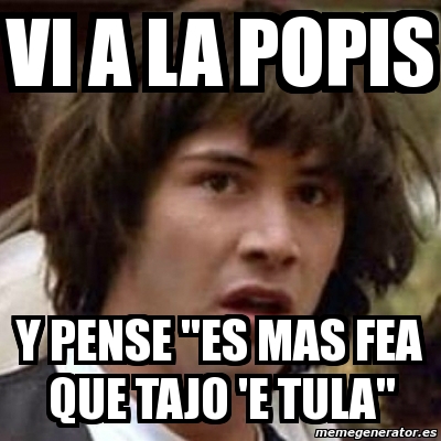 Meme Keanu Reeves - vi a la popis y pense "es mas fea que tajo 'e tula ...