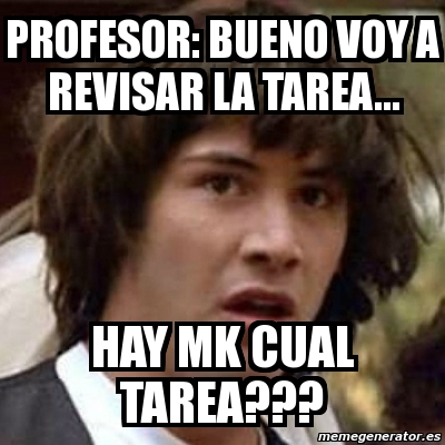 Meme Keanu Reeves - profesor: bueno voy a revisar la tarea... hay mk ...
