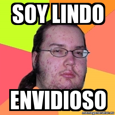 Meme Friki - soy lindo envidioso - 300924