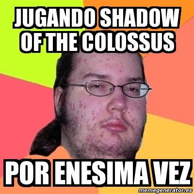 Meme Friki - jugando shadow of the colossus por enesima vez - 301313