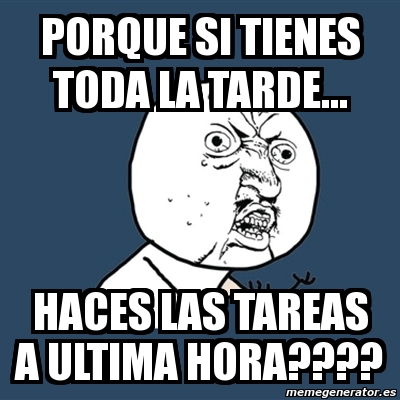Meme Y U No - porque si tienes toda la tarde... haces las tareas a ...