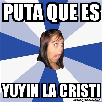 Meme Annoying Facebook Girl - puta que es yuyin la cristi - 302954