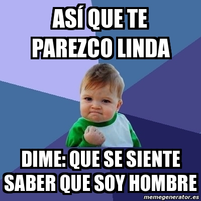 Meme Bebe Exitoso - ASÃ que te PAREZCO linda dime: que se siente saber ...
