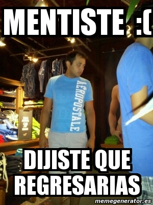 Meme Personalizado - mentiste :( dijiste que regresarias - 304369