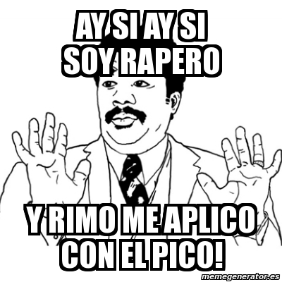 Meme Ay Si - ay si ay si soy rapero y rimo me aplico con el pico! - 305242