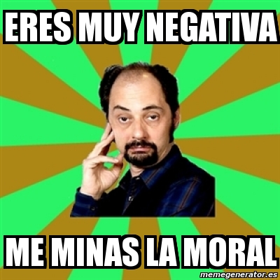 Meme Personalizado - eres muy negativa me minas la moral - 306319