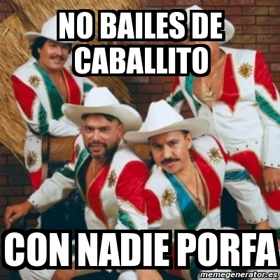 Meme Personalizado - no bailes de caballito con nadie porfa - 306489