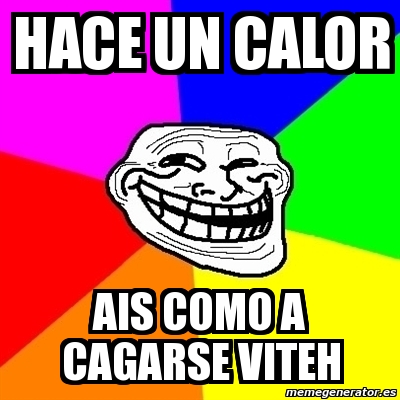 Meme Troll - Hace un calor ais como a cagarse VITEH - 307209