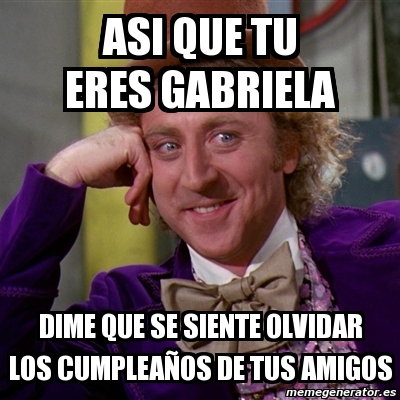 Meme Willy Wonka - ASI QUE TU ERES GABRIELA DIME QUE SE SIENTE OLVIDAR ...