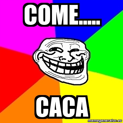Meme Troll - come..... caca - 310311