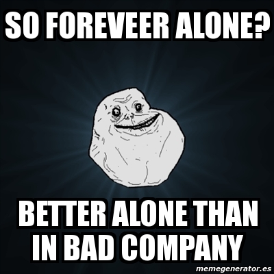 Meme Forever Alone - so foreveer alone? better alone than in bad ...