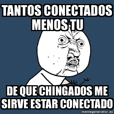 Meme Y U No - tantos conectados menos tu de que chingados me sirve ...