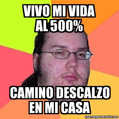 Meme Friki - VIVO MI VIDA AL 500% CAMINO DESCALZO EN MI CASA - 312797