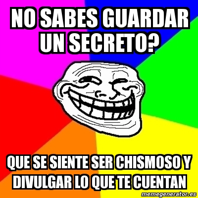 Meme Troll - NO SABES GUARDAR UN SECRETO? QUE SE SIENTE SER CHISMOSO Y ...