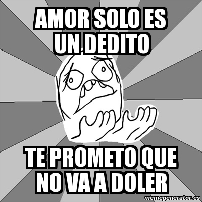 Meme Whyyy - aMoR SOLO ES UN DEDITO TE PROMETO QUE NO VA A DOLER - 314440