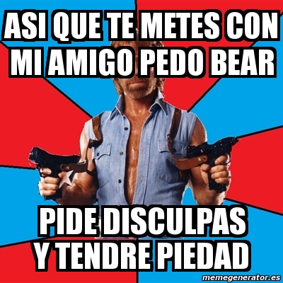 Meme Chuck Norris - ASI QUE TE METES CON MI AMIGO PEDO BEAR PIDE ...