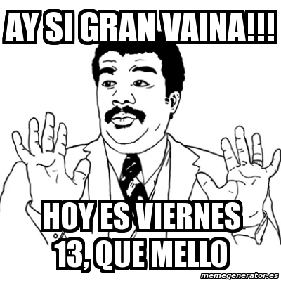 Meme Ay Si - ay si gran vaina!!! hoy es viernes 13, que mello - 316255