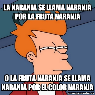 Meme Futurama Fry - la naranja se llama naranja por la fruta naranja o ...