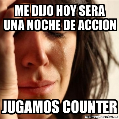 Meme Problems - me dijo hoy sera una noche de accion jugamos counter ...