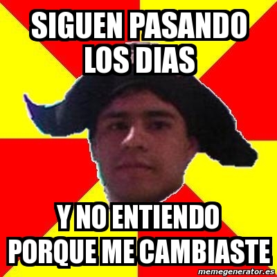 Meme Personalizado - siguen pasando los dias y no entiendo porque me ...