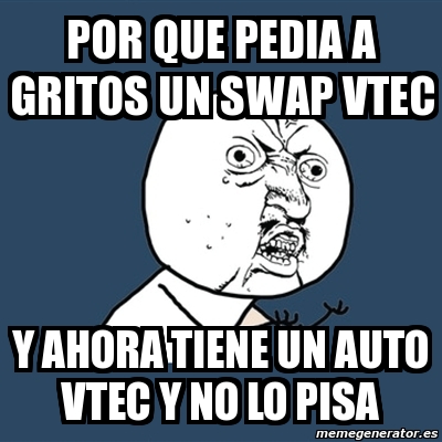 Meme Y U No - por que pedia a gritos un swap vtec y ahora tiene un auto ...