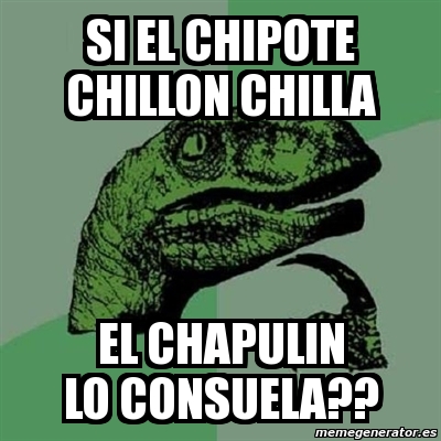 Meme Filosoraptor - SI EL CHIPOTE CHILLON CHILLA EL CHAPULIN LO ...