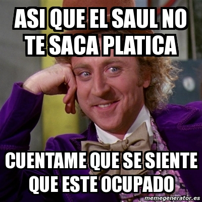 Meme Willy Wonka - asi que el saul no te saca platica cuentame que se ...