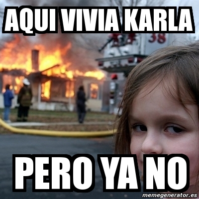 Meme Disaster Girl - aqui vivia karla pero ya no - 321943